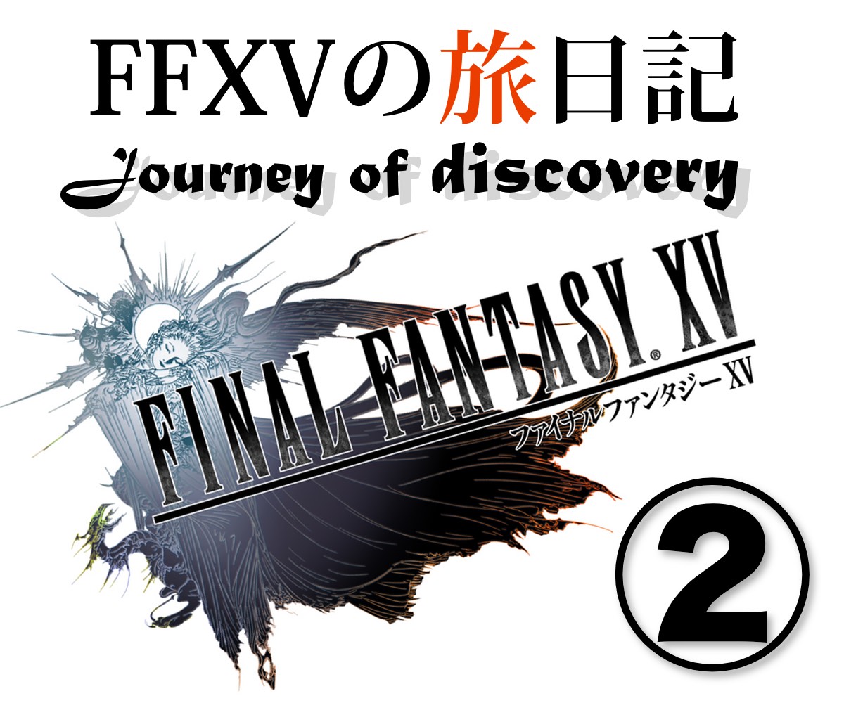 FFXV攻略じゃなくて、ただの旅日記 ｜FFXV Journey of discovery ②